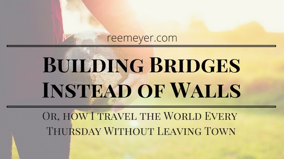 Building Bridges Instead of Walls (Or, How I travel the world every ...